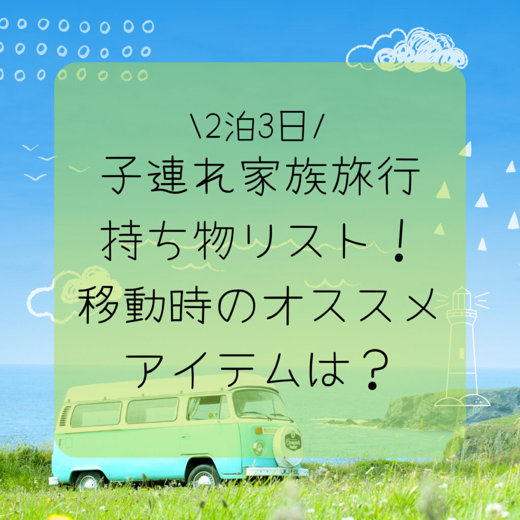 2泊3日子連れ家族旅行の持ち物リスト！移動時のオススメアイテムは？